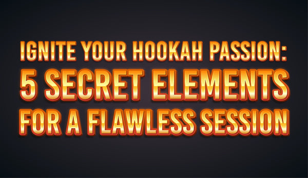 Ignite Your Hookah Passion: 5 Secret Elements for a Flawless Session ...